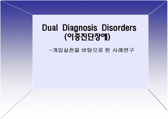 [사회과학] Dual Diagnosis Disorders (이중진단장애) -개입실천을 바탕으로 한 사례연구