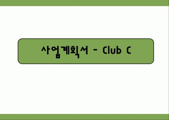 [벤처창업과 경영] - 사업계획서 - Club C