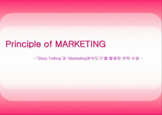 Principle of MARKETING -‘Story Telling(스토리텔링)’과 ‘Marketing(마케팅)분석도구’를 활용한 전략 수립 -