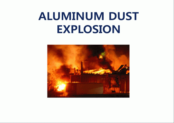 [안전공학] ALUMINUM DUST EXPLOSION (알루미늄 분진폭발 사고사례)