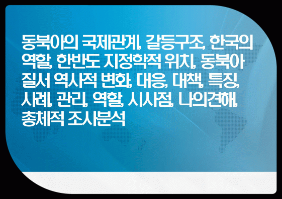 동북아의 국제관계, 갈등구조, 한국의 역할, 한반도 지정학적 위치, 동북아 질서 역사적 변화, 대응, 대책, 특징, 사례, 관리, 역할, 시사점, 나의견해, 총체적 조사분석