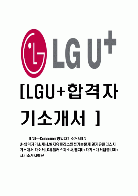 [LGU+-Cunsumer영업 자기소개서] 합격자기소개서,면접기출문제,엘지유플러스자기소개서,자소서,LG유플러스자소서,엘지U+자기소개서샘플,LGU+자기소개서예문,이력서