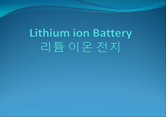 [리튬 이온 전지(Lithium ion Battery) 분석] 2차 전지 산업현황과 특징 및 리튬 이온 전지의 원리, 장단점.PPT자료