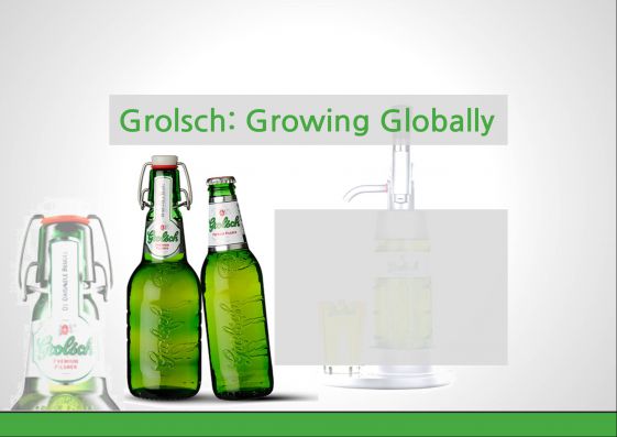 Grolsch: Growing Globally (맥주의 종류, SABmiller, Grolsch, Grolsch의 Globalization, 4P, 중국 시장 진출).PPT자료