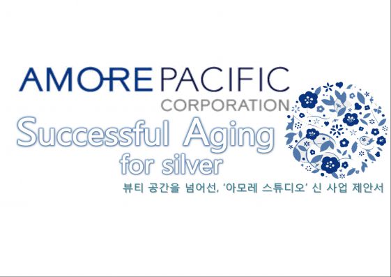 아모레스튜디오플러스 아모레드림 (AMORE PACIFIC CORPORATION - Successful Aging for silver 뷰티 공간을 넘어선, ‘아모레 스튜디오’ 신 사업 제안서).PPT자료