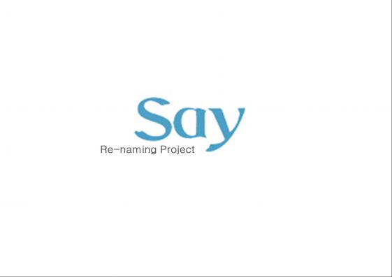 Say Re-naming Project - 세이,해피바이러스,마케팅전략사례,마케팅,브랜드,브랜드마케팅,기업,서비스마케팅,글로벌,경영,시장,사례,swot,stp,4p.PPT자료