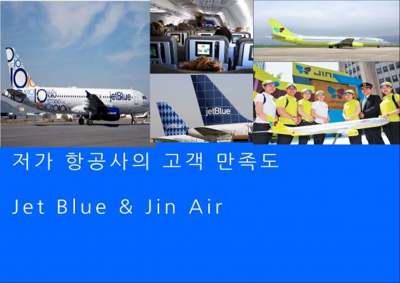 저가 항공사의 고객 만족도 - Jet Blue & Jin Air (저가항공사마케팅,고객만족도,마케팅,브랜드,브랜드마케팅,기업,서비스마케팅,글로벌,경영,시장,사례,swot,stp,4p).PPT자료