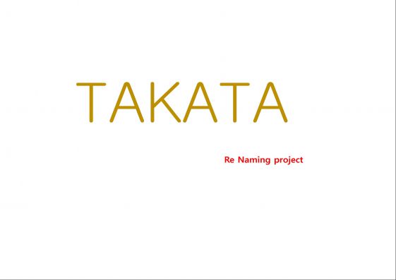 TAKATA Re Naming project 타카타 리네이밍 (TAKATA,타카타,마케팅전략사례,마케팅,브랜드,브랜드마케팅,기업,서비스마케팅,글로벌,경영,시장,사례,swot,stp,4p).PPT자료