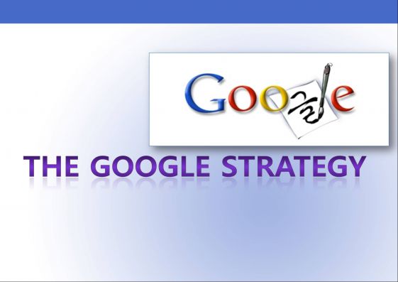 The Google Strategy - 구글마케팅전략,구글성공전략,구글의성공 및 한계점,Google기업분석,Google성공전략.PPT자료