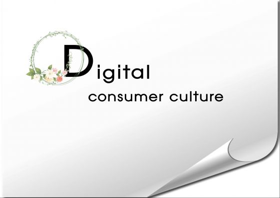 Digital consumer culture - 국내디지털,국내디지털이용현황,디지털매체의소비현황,디지털소비문화.PPT자료