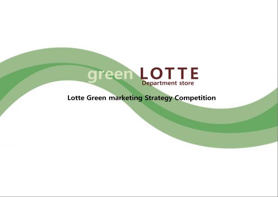 롯데 백화점 그린마케팅의 현주소 및 새로운 전략 방안 제안 - 고객과 함께하는 그린스타트 캠페인 실행 전략 (green LOTTE Department store Lotte Green marketing Strategy Competition).PPT자료