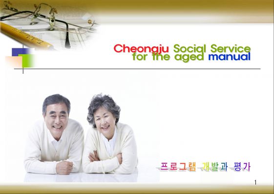 [프로그램 개발과 평가] 노인복지법에 근거한 노인복지시설과 주요 프로그램(청주시 노인복지시설) Cheongju Social Service for the aged manual.PPT자료