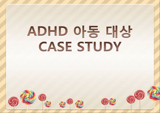 ADHD 아동대상 CASE STUDY(주의력 결핍 과잉행동 장애)