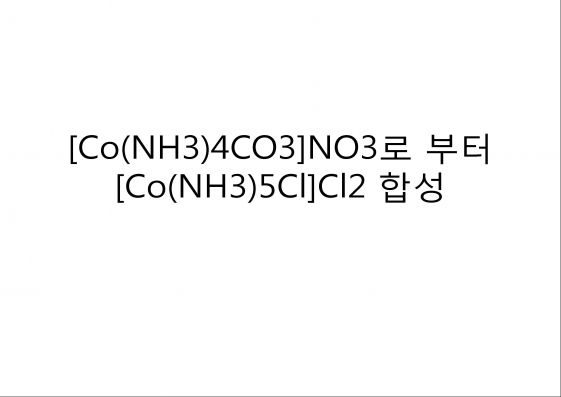 [Co(NH3)4CO3]NO3로 부터 [Co(NH3)5Cl]Cl2 합성.PPT자료