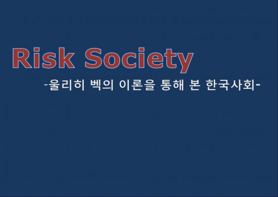 Risk Society,울리히 벡의 이론을 통해 본 한국사회,한국사회,위험사회론,한국사회의위험요소