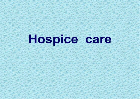 [노인복지] 호스피스 케어 (Hospice care) (호스피스의 정의 , 철학, 전통적 치료와 호스피스, 임종 대상자 care, 임종시기에 대한 호스피스의 기본적인 견해).PPT자료