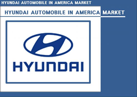 [기업의 성공사례와 위기 극복] (영문, 영어) 현대자동차의 미국시장 성공 사례와 위기 극복 방안 (HYUNDAI AUTOMOBILE IN AMERICA MARKET).PPT자료