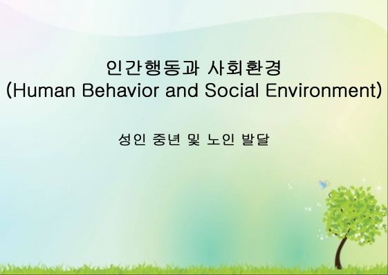 [인간행동과 사회환경 (Human Behavior and Social Environment)] 성인 중년 및 노인 발달 (성인기의 발달 , 중년기의 발달, 노년기의 발달).pptx