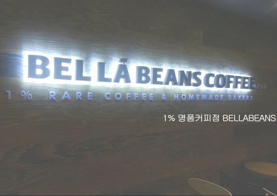 1% 명품커피점 - 커피숍 벨라빈스(BELLABEANS) 기업분석 (커피시장 현황, SWOT, 4P, 경쟁사분석, 부산본점, 앞으로의 BELLABEANS).pptx