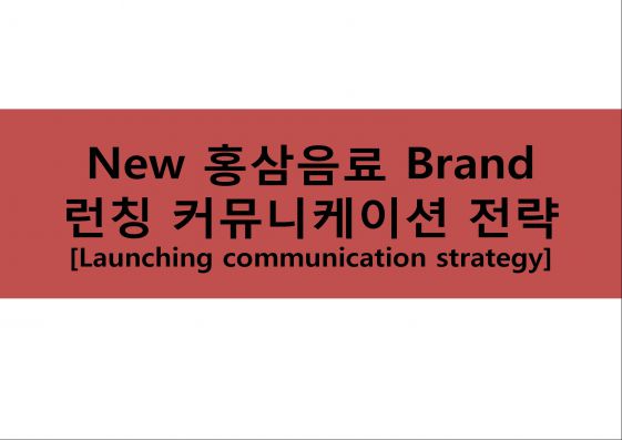New 홍삼음료 Brand 런칭 커뮤니케이션 전략 ppt
