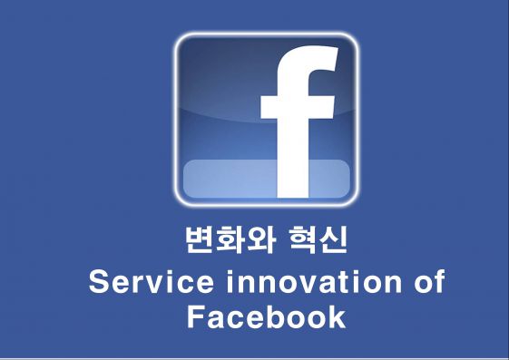 변화와 혁신 Service innovation of Facebook 페이스북 사업현황분석, 소셜 네트워킹 서비스 현황, 사업현황분석, 가치사슬분석, 싸이월드.pptx