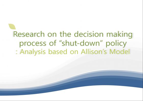 게임 셧다운제 (shut-down policy) 의사결정 연구 - 앨리슨 모형 (Allison’s Model) 중심으로 (셧다운제의 개관, Allison 모형, 셧다운제의 정책결정과정 분석, 정책결정의 문제점과 분석의 한계).pptx
