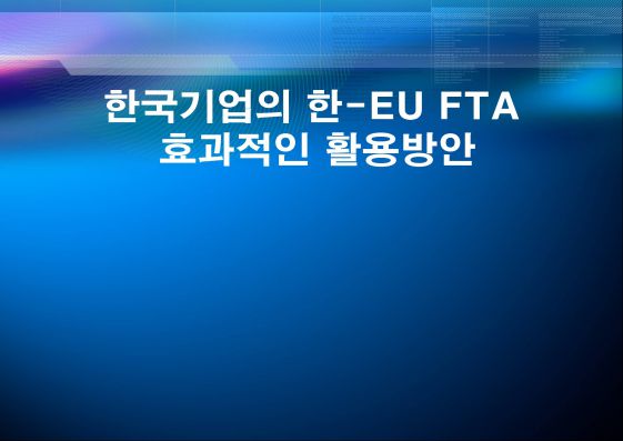 한-eu fta 활용방안 - 한국기업의 한-EU FTA 효과적인 활용방안.ppt