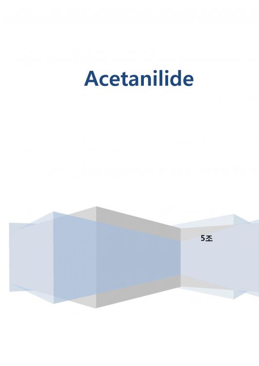 아세트아닐라이드(Acetanilide) : 아세틸화 반응을 이용하여 여러가지 합성의 중간체로 사용되는 아세트아닐라이드를 합성하고 이에 따른 반응메커니즘과 반응기를 설계한다.