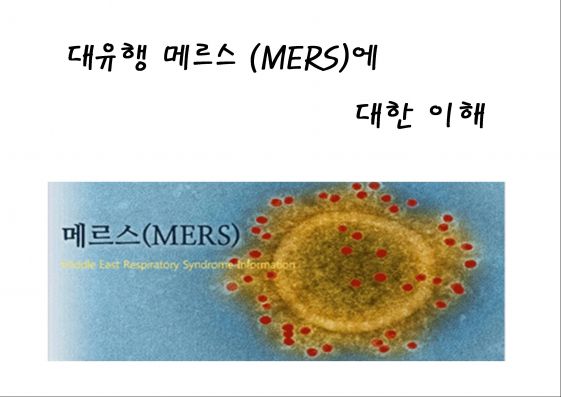 대유행 메르스(MERS)에 대한 이해 (MESR sars 코로나 바이러스 SARS-CoV ,Virus,메르스,메르스 포비아).ppt
