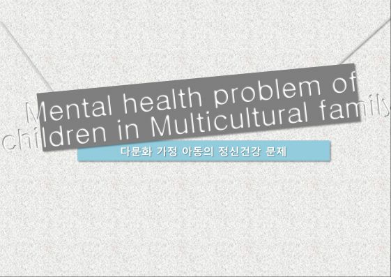 [영어-영문] 다문화 가정 아동의 정신건강 문제, Mental health problem of children in Multicultural family.pptx