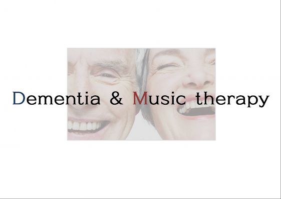 우수자료Dementia & Music therapy [치매의 다양한 치료와 음악치료] 치매의 정의, 치매 증상, 치매 종류, 치매 치료법, 치매의 음악치료.pptx