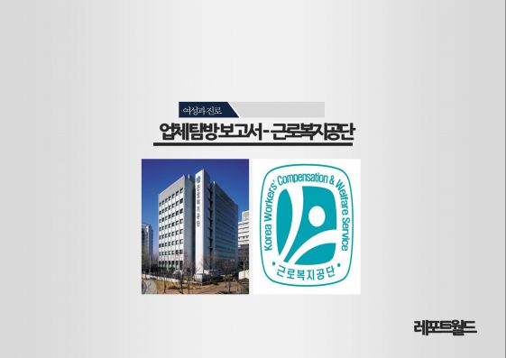 [여성과 진로] 업체 탐방 보고서 - 근로복지공단 (Korea Workers’ Corporation & Welfare Service).pptx