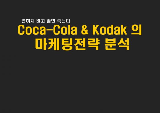 변하지 않고 졸면 죽는다 - 코카콜라와 코닥(Coca-Cola & Kodak)의 마케팅전략 분석 (코카콜라와코닥의실패원인, 코카콜라 경영전략, 코닥의 몰라원인, SWOT분석, 거시&미시적 관점.pptx