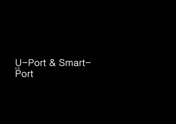 U-PORT & SMART-PORT에 대한 전반적인 설명 자료와 현재 구축현황에 관한 자료