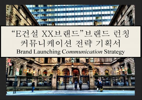 E건설 XX브랜드”브랜드 런칭 커뮤니케이션 전략 기획서 Brand Launching Communication Strategy  : 브랜드 런칭