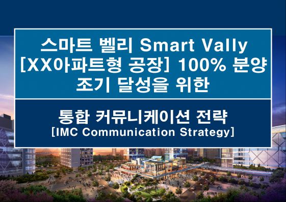 스마트 벨리 Smart Vally[XX아파트형 공장] 100% 분양 조기 달성을 위한통합 커뮤니케이션 전략[IMC Communication Strategy]  - 분양광고 기획서