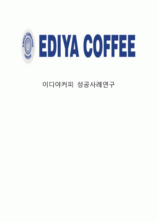 이디야커피 EDIYA COFFEE 마케팅 케이스연구- (이디야 기업분석과 SWOT분석및 이디야 마케팅전략과 경영전략 사례분석과 이디야 새로운전략 제안)