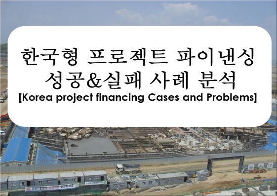 한국형 프로젝트 파이낸싱 성공&실패 사례 분석[Korea project financing Cases and Problems]