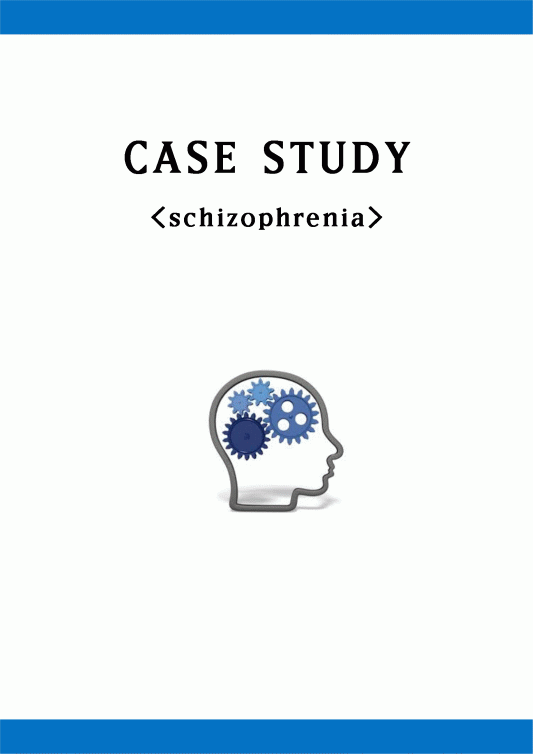 schizophrenia CASE ( 정신분열증 케이스, 정신분열병 케이스 스터디, 스키조 간호과정 스키조 CASE, 정신분열 사례연구)