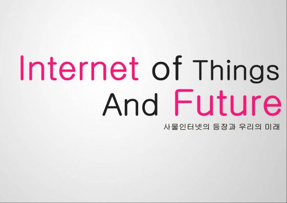 [사물인터넷의 등장과] 사물인터넷의 등장과 우리의 미래 Internet of ThingsAnd Future