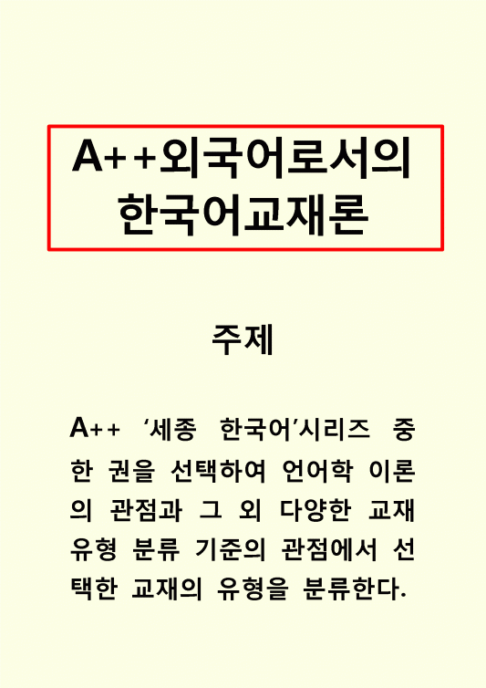 외국어로서의한국어교재론-‘세종 한국어’시리즈 중 한 권을 선택하여 언어학 이론의 관점과 그 외 다양한 교재 유형 분류 기준의 관점에서 선택한 교재의 유형을 분류한다.