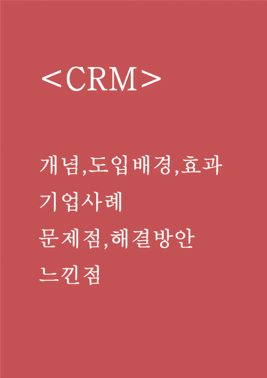 [CRM 사례연구] CRM 개념,도입배경,효과분석및 CRM 기업도입사례연구와 문제점,해결방안제언과 나의의견정리
