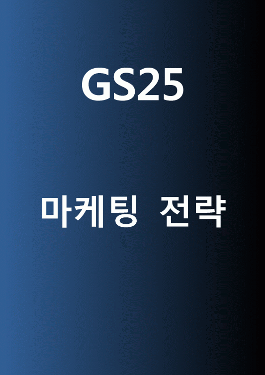 [GS25 마케팅 연구] GS25 기업분석과 편의점시장분석및 GS25 SWOT분석과 4P마케팅사례연구및 나아가야할 방향분석