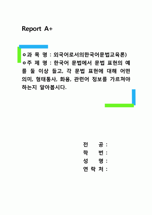 외국어로서의한국어문법교육론 ) 한국어 문법에서 문법 표현의 예를 둘 이상 들고 각 문법 표현에 대해 어떤 의미 형태통사 화용 관련어 정보를 가르쳐야 하는지 알아봅시다