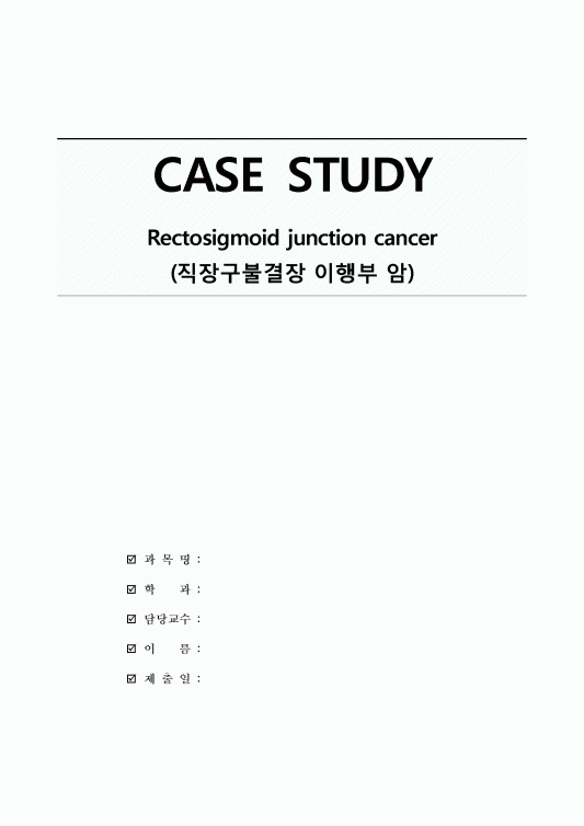 직장구불결장 이행부 암 케이스 스터디 ( 직장암 케이스 결장암 케이스 Rectosigmoid junction cancer 간호과정 4개)
