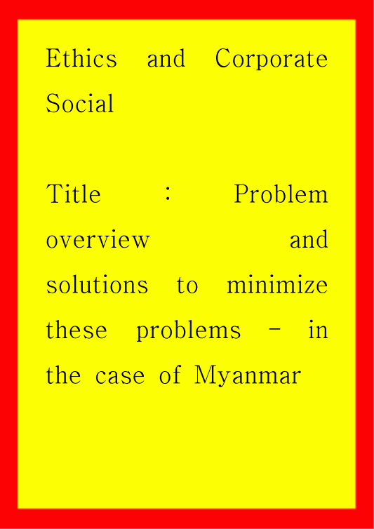Ethics and Corporate Social) Problem overview and solutions to minimize these problems – in the case of Myanmar