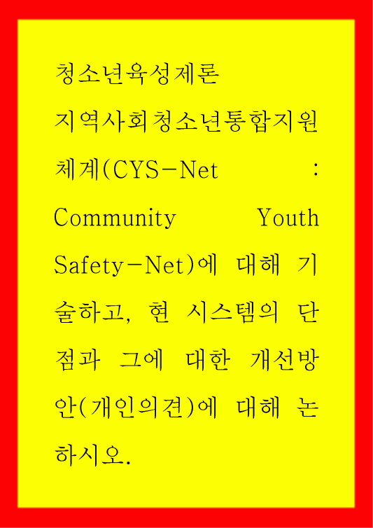 청소년육성제론 ) 지역사회청소년통합지원체계(CYS-Net  Community Youth Safety-Net)에 대해 기술하고 현 시스템의 단점과 그에 대한 개선방안(개인의견)에 대해 논하시오