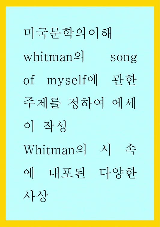 whitman의 song of myself에 관한 주제를 정하여 에세이 작성 - Whitman의 시 속에 내포된 다양한 사상