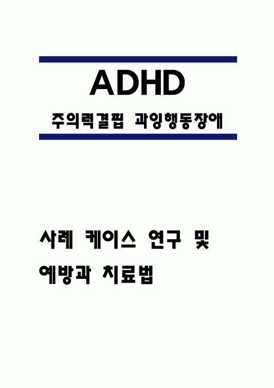ADHD 사례 케이스 연구 / ADHD 증상과 행동특성연구 / ADHD 문제점과 예방과 치료법