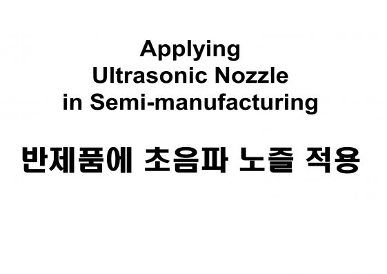 반제품에 초음파 노즐 적용_Applying Ultrasonic  Nozzle in Semi manufacturing_